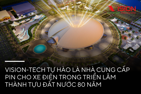 VISION-TECH TỰ HÀO LÀ NHÀ CUNG CẤP PIN CHO XE ĐIỆN TRONG TRIỂN LÃM THÀNH TỰU ĐẤT NƯỚC 80 NĂM ...