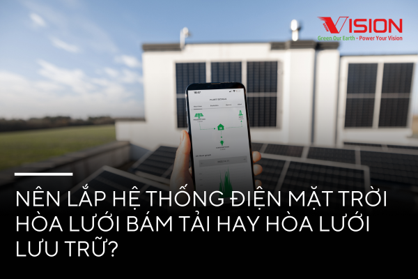 NÊN LẮP HỆ THỐNG ĐIỆN MẶT TRỜI HÒA LƯỚI BÁM TẢI HAY HÒA LƯỚI LƯU TRỮ? - Vision Tech